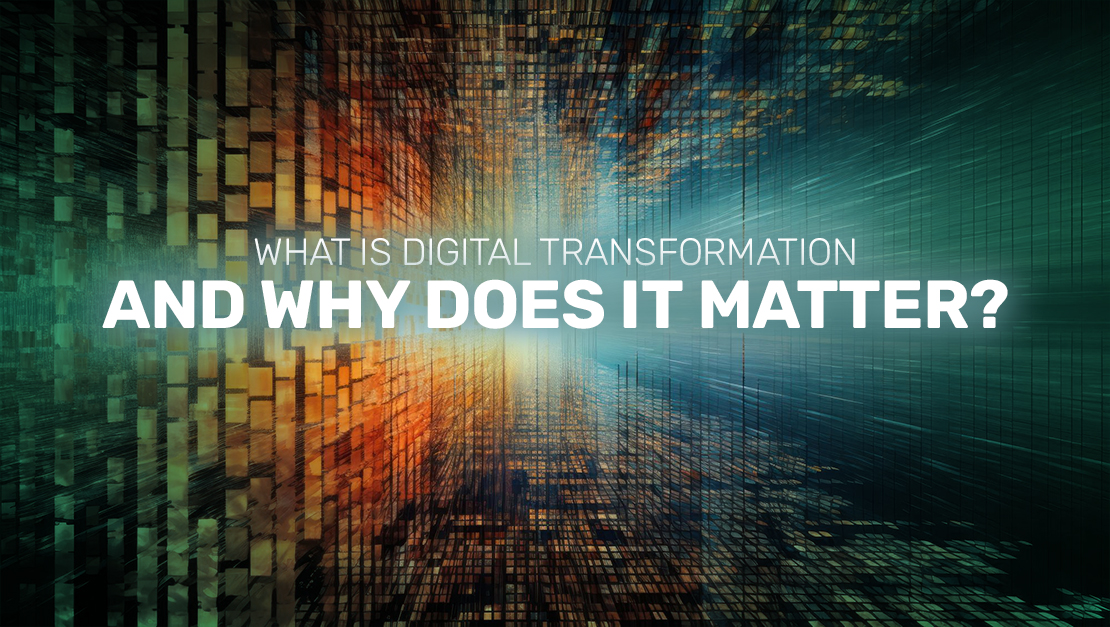 What is Digital Transformation and Why Does it Matter?